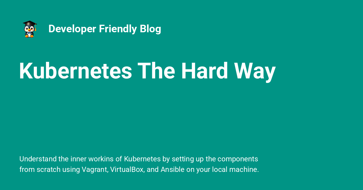 Kubernetes The Hard Way - Developer Friendly Blog Kubernetes The Hard Way - Developer Friendly Blog