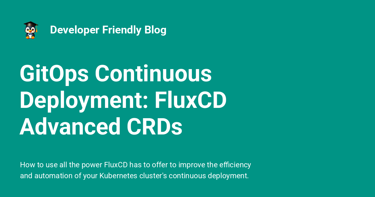 GitOps Continuous Deployment: FluxCD Advanced CRDs - Developer Friendly Blog